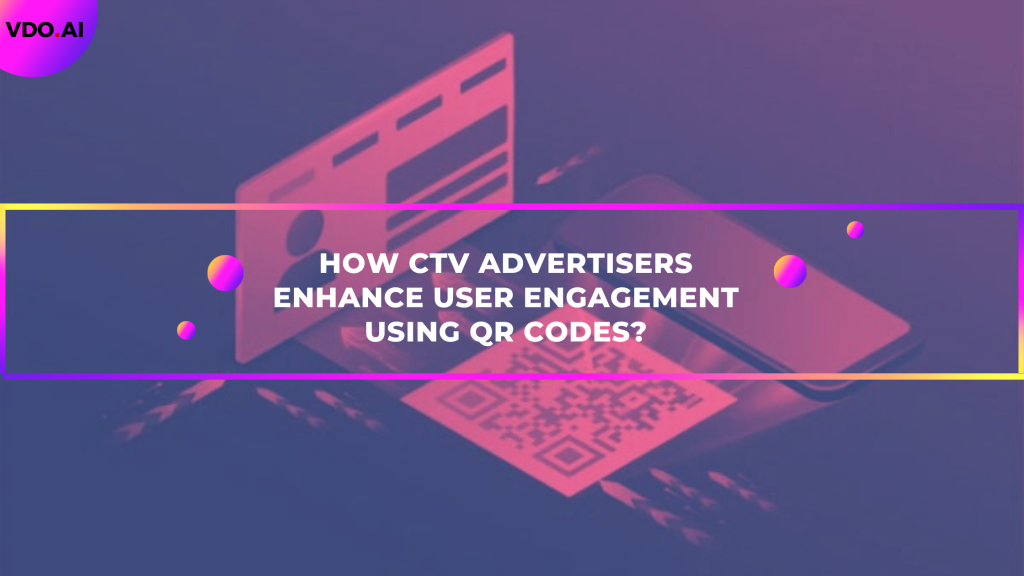 How CTV Advertisers Enhance User Engagement Using QR Codes? - VDO.AI Blogs